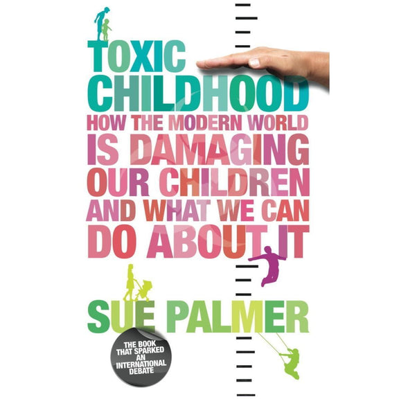 Toxic Childhood: How The Modern World Is Damaging Our Children And Wha ...
